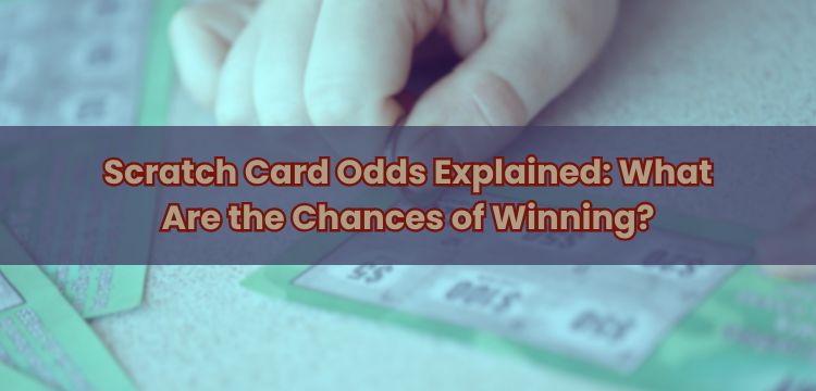 Scratch Card Odds Explained: What Are the Chances of Winning?